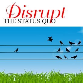 Disrupt the Status Quo